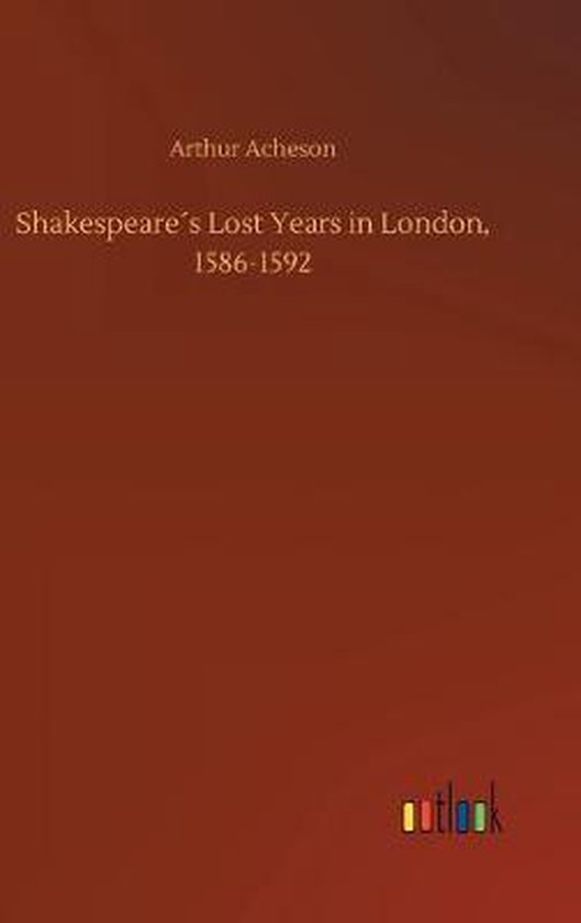 Shakespeares Lost Years in London, 1586-1592, Arthur Acheson ...