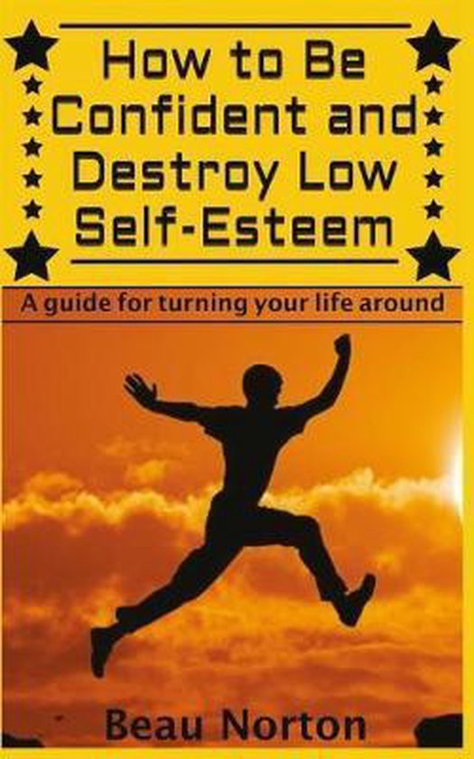 How to Be Confident and Destroy Low Self-Esteem, Beau Norton ...