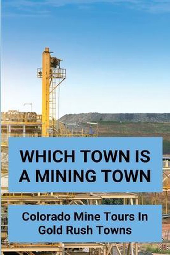 Which Town Is A Mining Town: Colorado Mine Tours In Gold Rush Towns ...