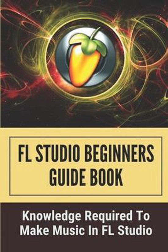 FL Studio Beginners Guide Book Knowledge Required To Make Music In FL fl-studio-beginners-guide-book-knowledge-required-to-make-music-in-fl