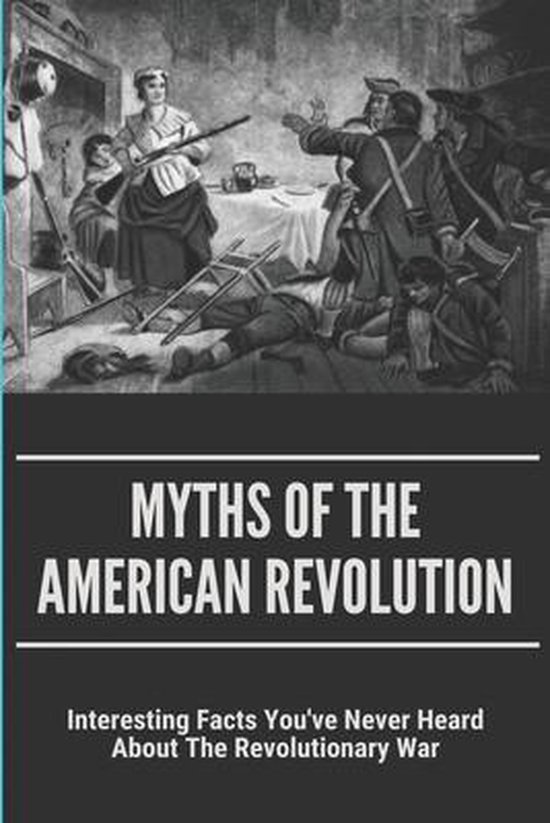 Myths Of The American Revolution: Interesting Facts You've Never Heard ...