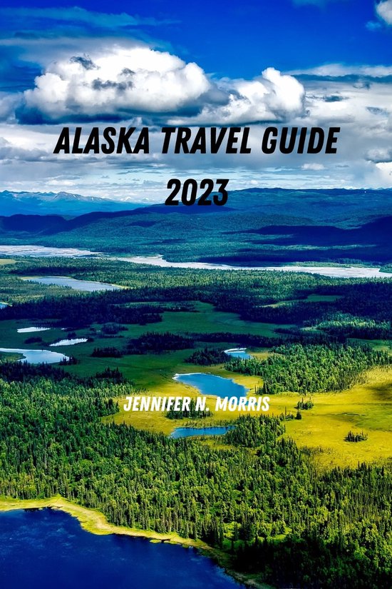 ALASKA TRAVEL GUIDE 2023 (ebook), Jennifer N. Morris | 1230006418694 | Boeken | bol