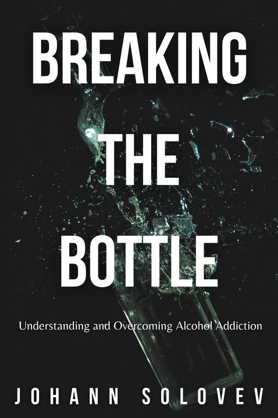 Breaking The Bottle Understanding And Overcoming Alcohol Addiction ...