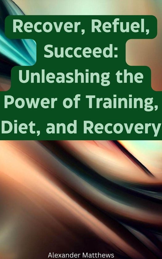 Recover, Refuel, Succeed: Unleashing the Power of Training, Diet, and ...