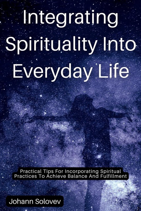 Integrating Spirituality Into Everyday Life Practical Tips For ...