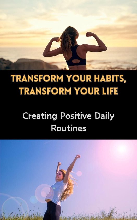 Transform Your Habits Transform Your Life Creating Positive Daily