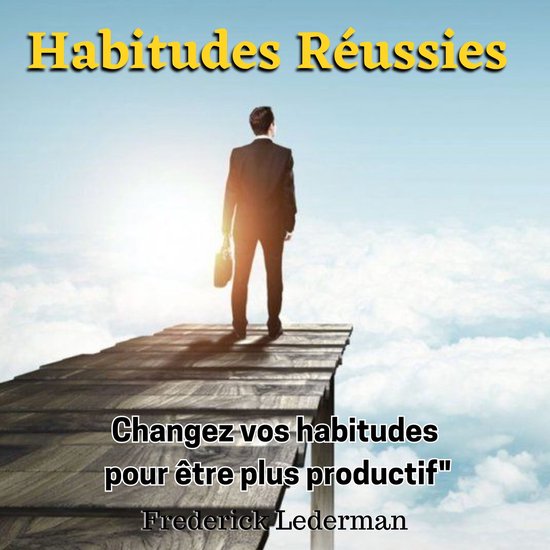 Habitudes Réussies : Changez vos habitudes pour être plus productif ...