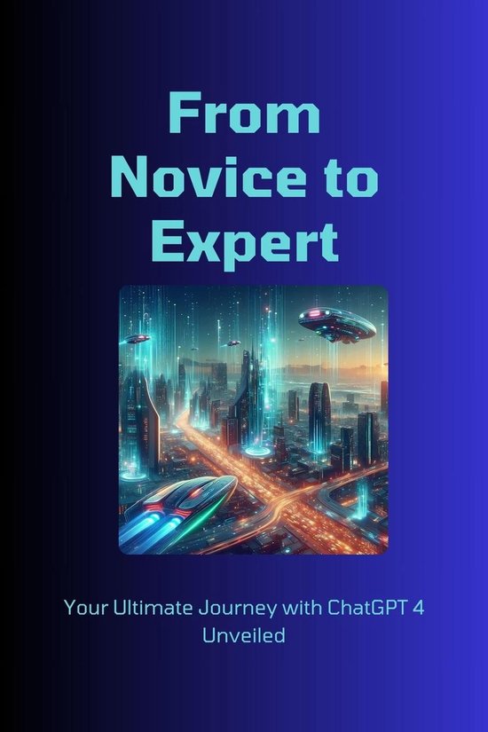 From Novice to Expert: Your Ultimate Journey with ChatGPT 4 Unveiled (ebook),... | bol