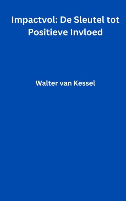 Impactvol: De Sleutel tot Positieve Invloed, Walter van Kessel ...