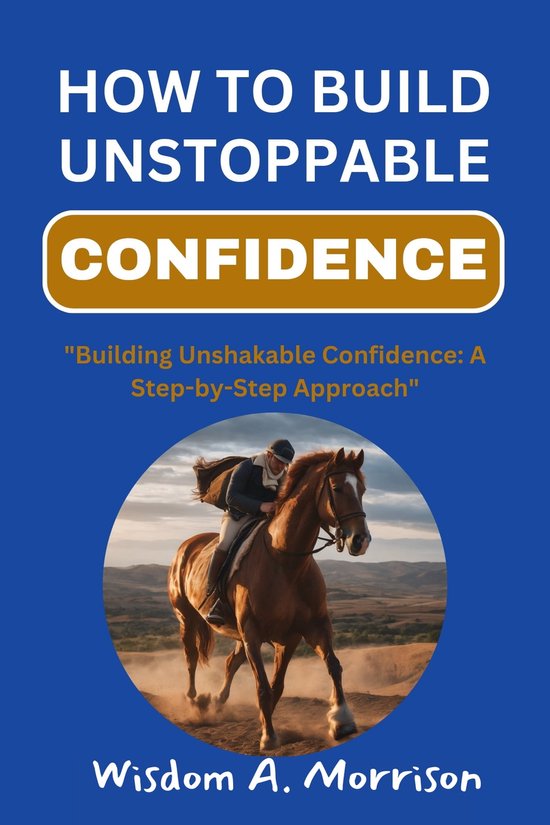 How To Build Unstoppable Confidence (ebook), Wisdom A. Morrison | 1230007246814 | Boeken | bol