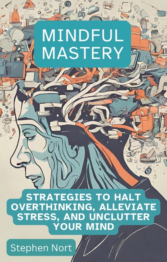 Mindful Mastery - Strategies to Halt Overthinking, Alleviate Stress and ...