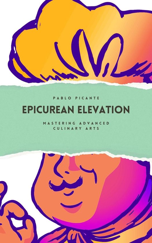 Epicurean Elevation: Mastering Advanced Culinary Arts (ebook), Pablo ...