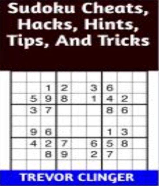 Sudoku Cheats, Hacks, Hints, Tips, And Tricks (ebook), Trevor Clinger ...