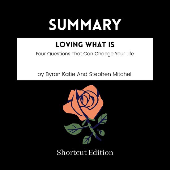 SUMMARY - Loving What Is: Four Questions That Can Change Your Life By ...