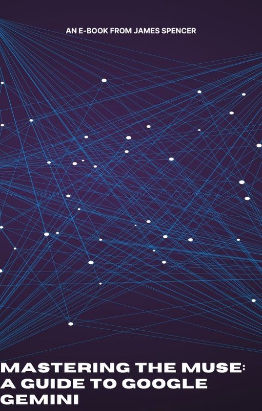 Mastering the Muse: A Guide To Google Gemini (ebook), James Spencer ...