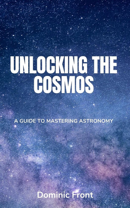 Unlocking the Cosmos: A Guide to Mastering Astronomy (ebook), Dominic Front |... | bol