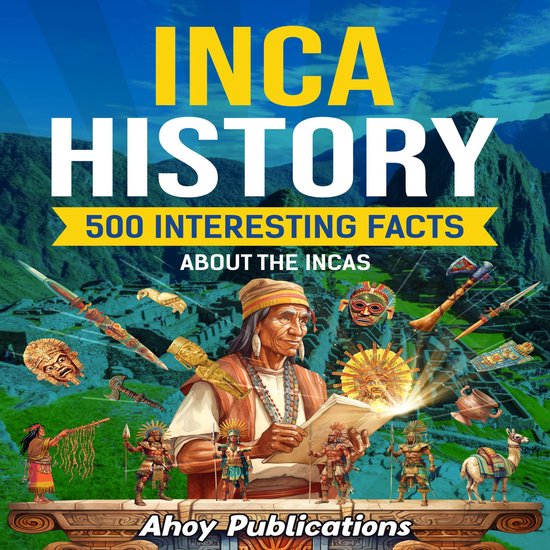 Inca History: 500 Interesting Facts About Incas, Ahoy Publications ...
