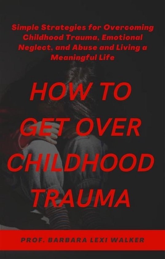 How to Get Over Childhood Trauma (ebook), Prof. Barbara Lexi Walker ...