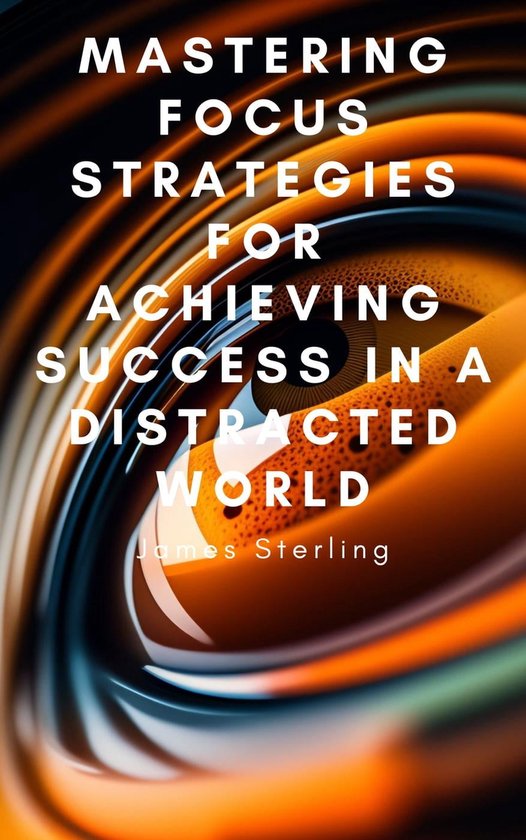 Mastering Focus Strategies for Achieving Success in a Distracted World (ebook), James... | bol.com
