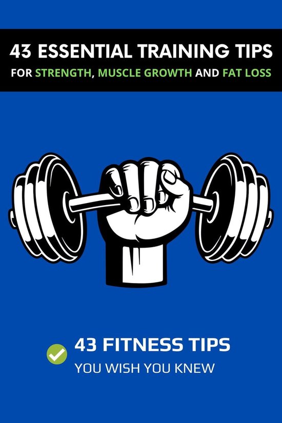 43 Essential Training Tips For Strength, Muscle Growth and Fat Loss: 43 ...