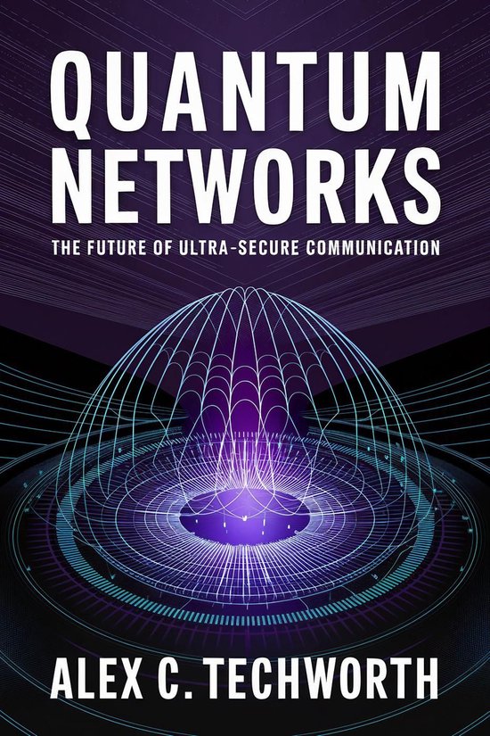 Quantum Networks: The Future of Ultra-Secure Communication (ebook), Alex C. Techworth... | bol