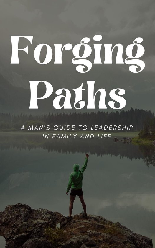 Forging Paths: Man's Guide to Leadership in Family and Life (ebook), De ...