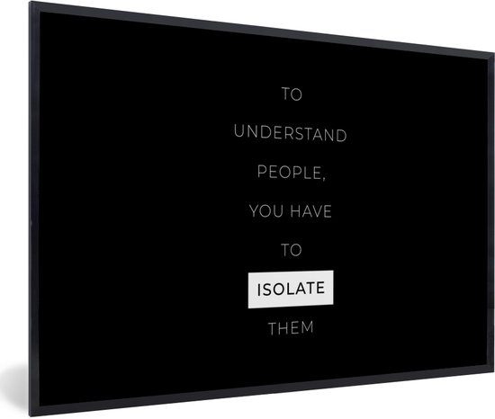 Fotolijst incl. Poster - To understand people, you have to isolate them ...