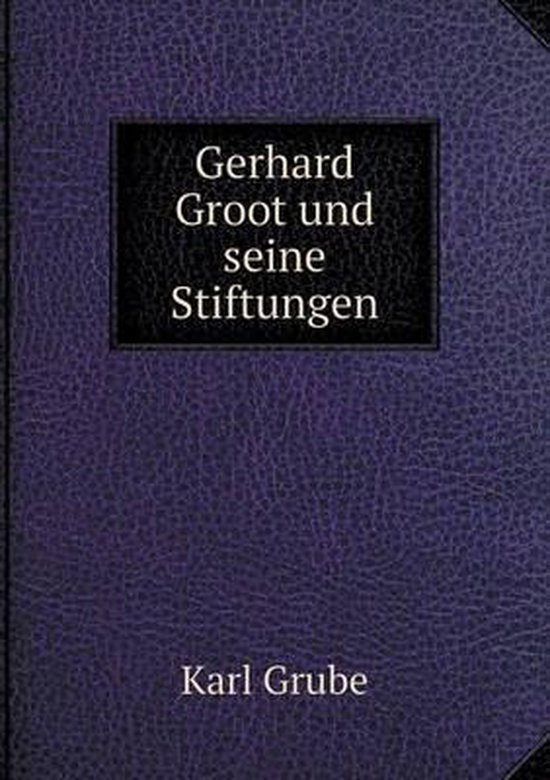 Gerhard Groot und seine Stiftungen, Karl Grube | 9785519257589 | Boeken ...