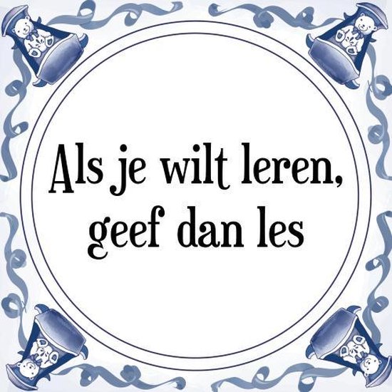 Tegeltje met Spreuk (Tegeltjeswijsheid): Als je wilt leren, geef dan ...