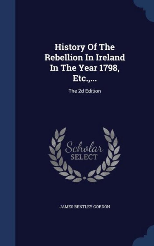 History of the Rebellion in Ireland in the Year 1798, Etc., ..., James ...