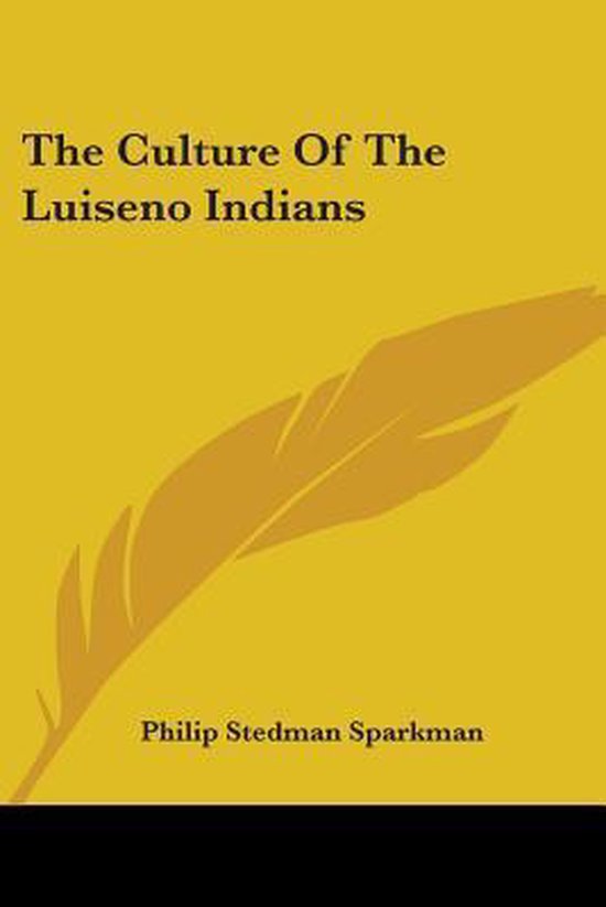 The Culture Of The Luiseno Indians, Philip Stedman Sparkman ...