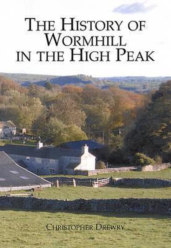 The History of Wormhill in the High Peak, Christopher Drewry ...