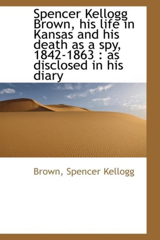 Spencer Kellogg Brown, His Life in Kansas and His Death as a Spy, 1842 ...