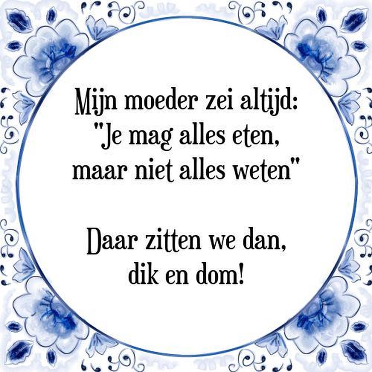 Tegeltje met Spreuk (Tegeltjeswijsheid): Mijn moeder zei altijd: "Je ...