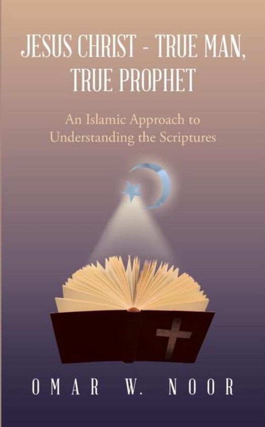Jesus Christ - True Man, True Prophet | 9781491859056 | Omar W. Noor ...