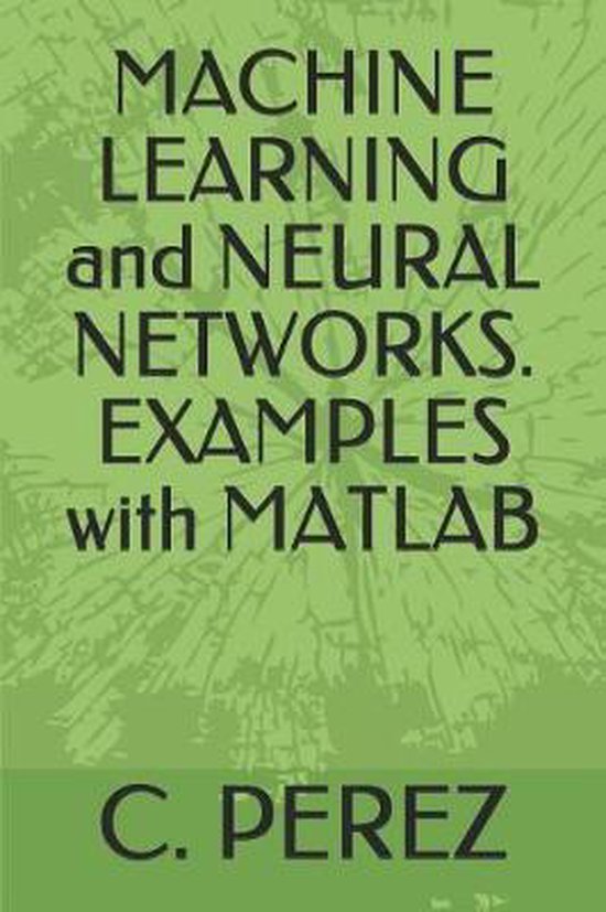 Machine Learning and Neural Networks. Examples with MATLAB | 9781092551939 | C Perez |... | bol.com