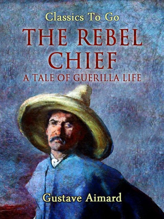 Classics To Go - The Rebel Chief: A Tale of Guerilla Life (ebook ...