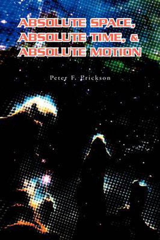 Absolute Space, Absolute Time, & Absolute Motion, Peter F Erickson ...