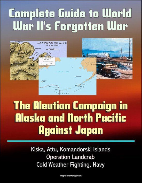 Complete Guide to World War II's Forgotten War: The Aleutian Campaign ...