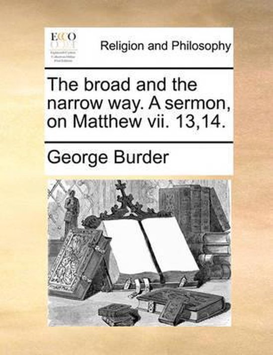 The Broad and the Narrow Way. a Sermon, on Matthew VII. 13,14., George ...