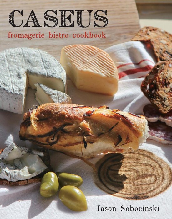 Caseus Fromagerie Bistro Cookbook (ebook), Jason Sobocinski ...