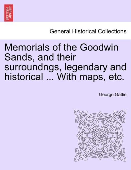 Memorials of the Goodwin Sands, and Their Surroundngs, Legendary and ...