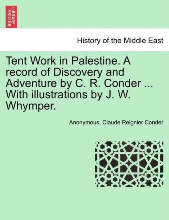 Tent Work in Palestine. a Record of Discovery and Adventure by C. R ...