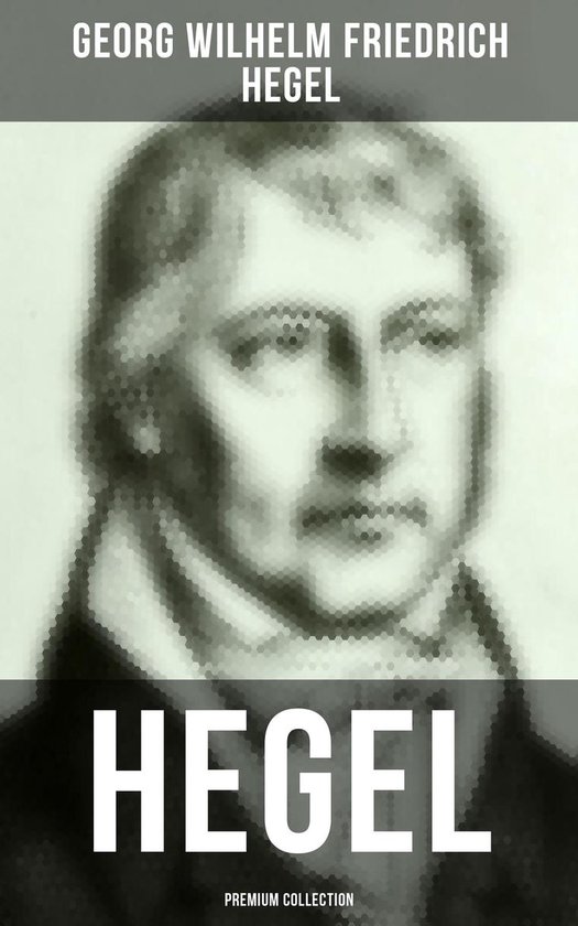 Hegel - Premium Collection (ebook), Georg Wilhelm Friedrich Hegel ...