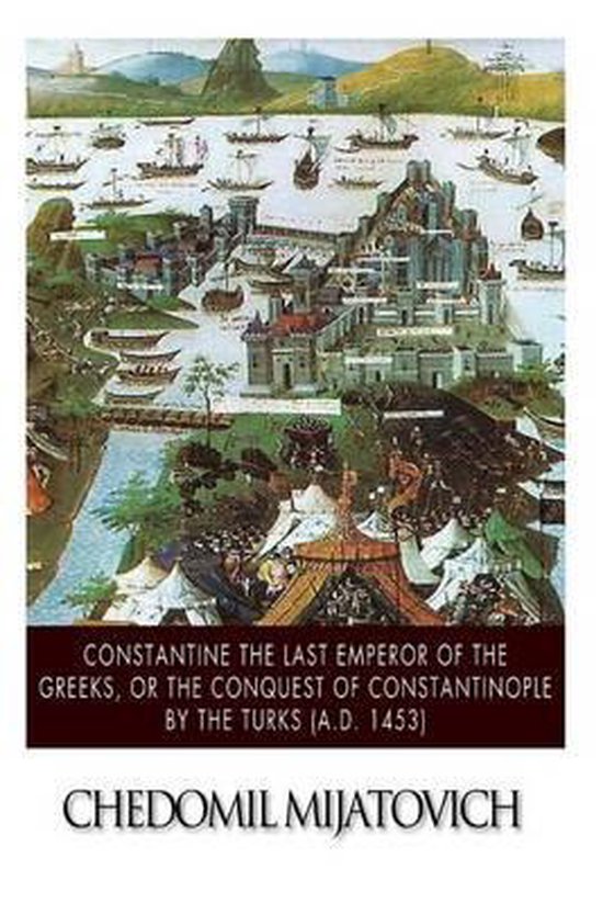 Constantine the Last Emperor of the Greeks, or the Conquest of ...