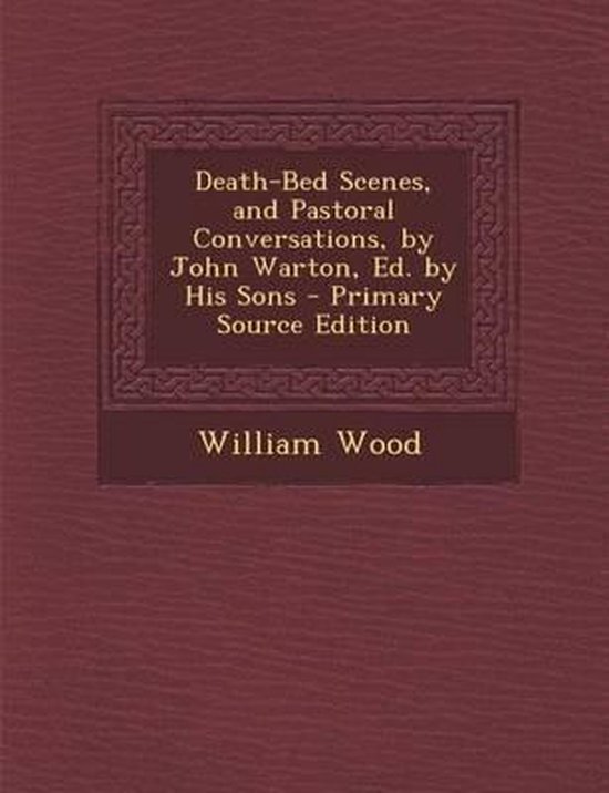 Death-Bed Scenes, and Pastoral Conversations, by John Warton, Ed. by ...