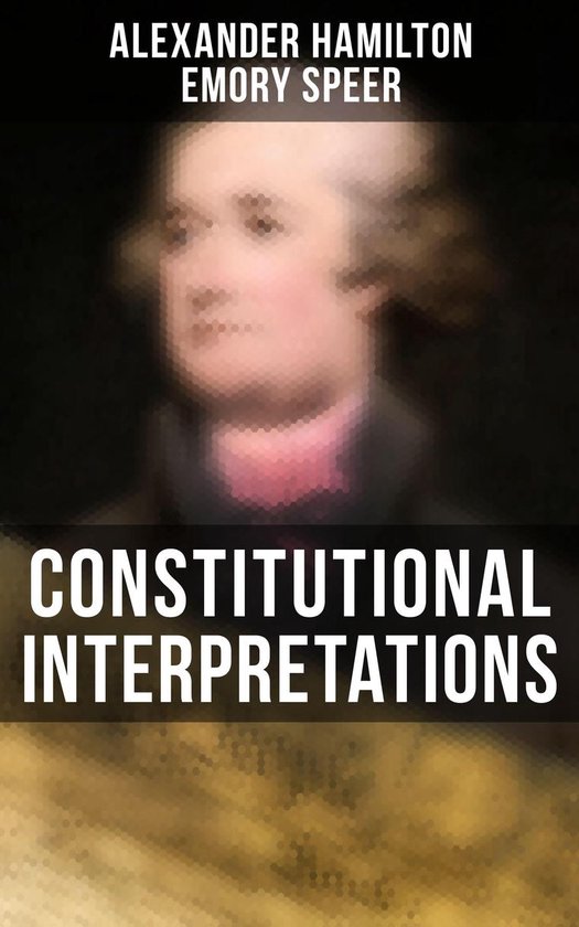 Constitutional Interpretations (ebook), Alexander Hamilton ...