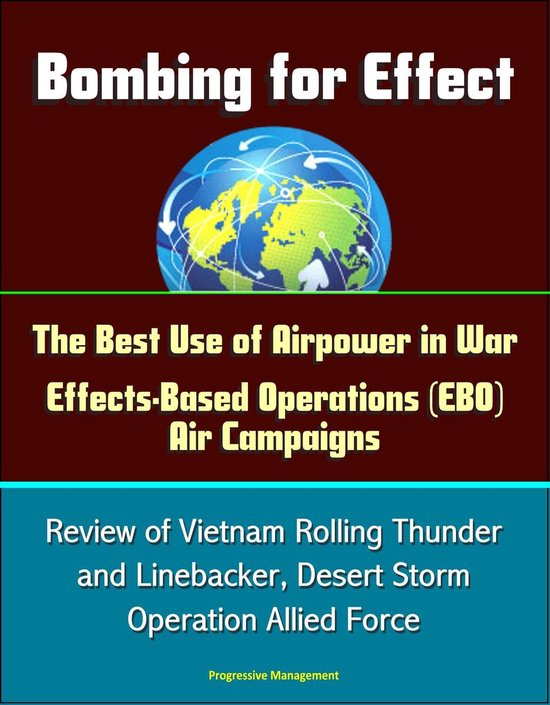 Bombing for Effect: The Best Use of Airpower in War, Effects-Based ...
