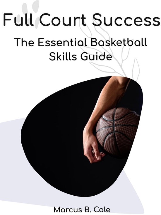 Full Court Success: The Essential Basketball Skills Guide (ebook ...
