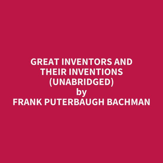 Great Inventors and Their Inventions (Unabridged), Frank Puterbaugh ...